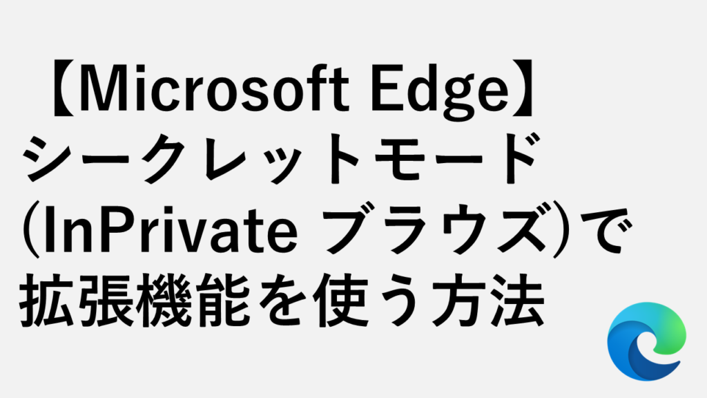 【Microsoft Edge】拡張機能をシークレットモード(InPrivate ブラウズ)で使う方法