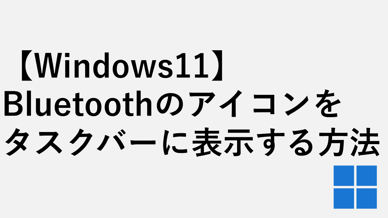 【Windows11】Bluetoothのアイコンをタスクバーに表示する方法｜簡単5ステップ | 情シスの自由帳