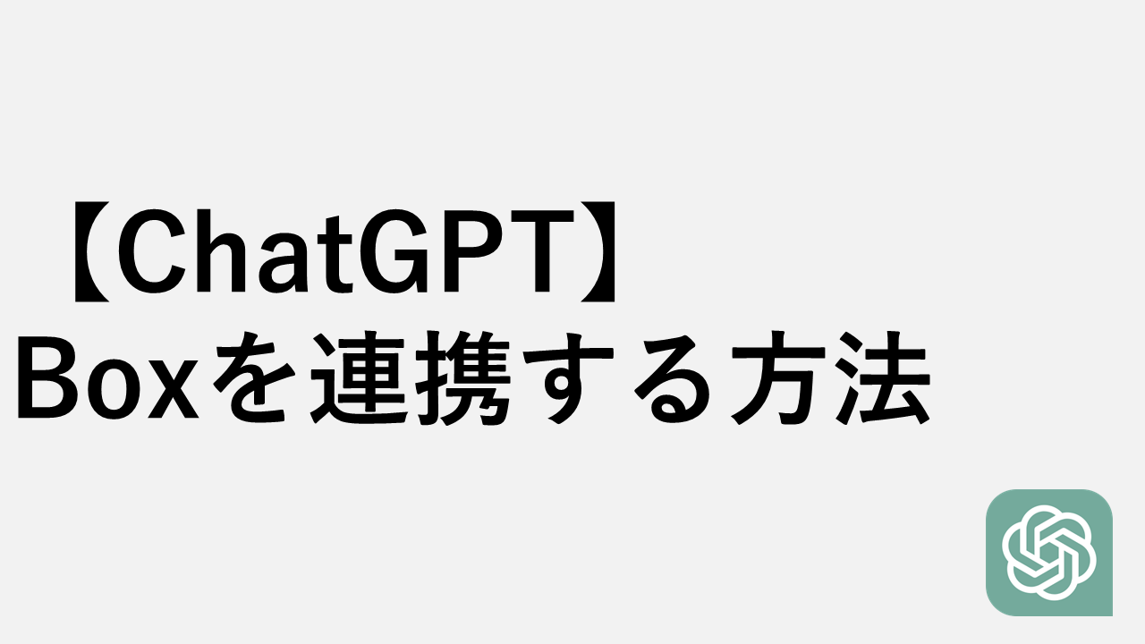 【ChatGPT】Boxと連携する方法(コネクタの使い方) - 社内ファイルを検索・要約 | 情シスの自由帳
